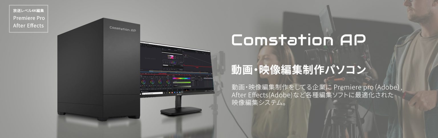Comstation APは放送レベルの編集でAdobe Premiere Pro及びAdobe After Effectsを主にご使用される方にむけたモデルになります。Comstation